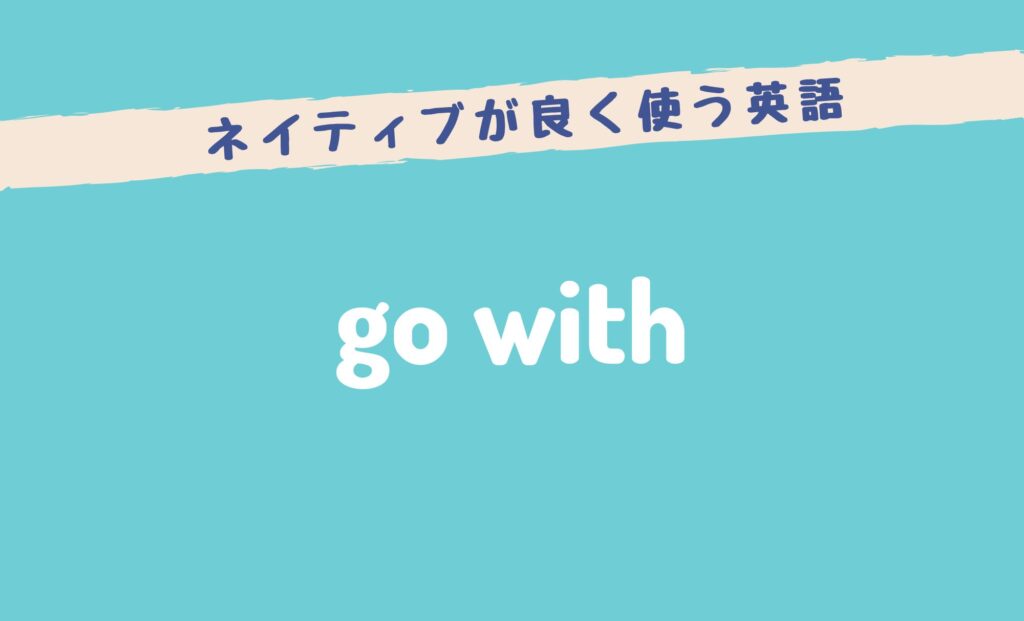 ネイティブが良く使う英語「go with」 | 英会話ジャブル