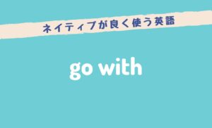 ネイティブが良く使う英語「go with」 | 英会話ジャブル